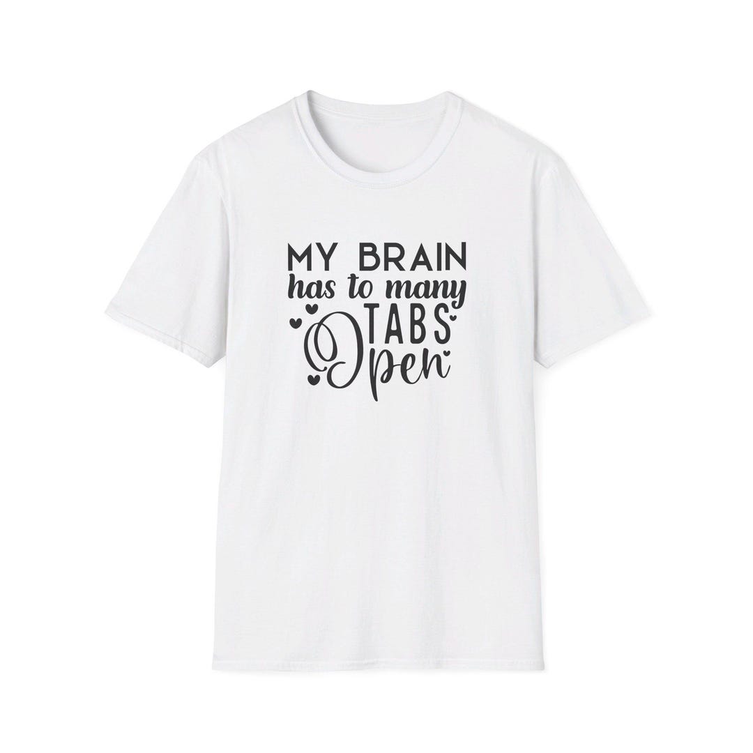 My Brain Has Too Many Tabs Open T-shirt | Funny Unisex Soft-style Tee ...