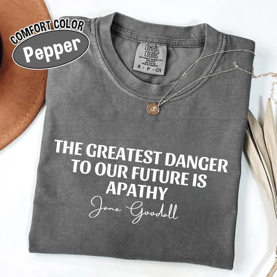 Jane Goodall Quote Shirt, the Greatest Danger to Our Future is Apathy ...