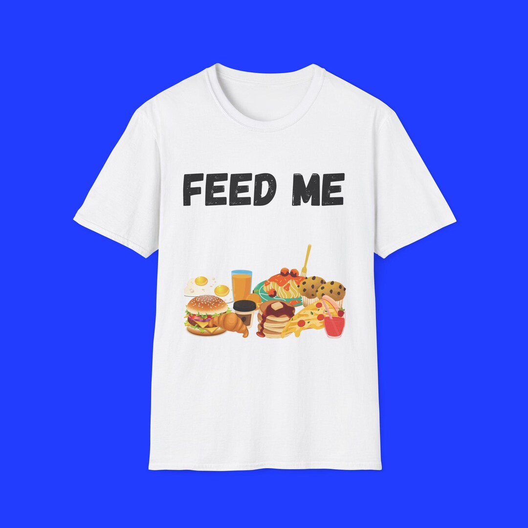 Funny Feed Me Every Size T-shirt Food Lover Tee, Humorous Graphic Shirt ...