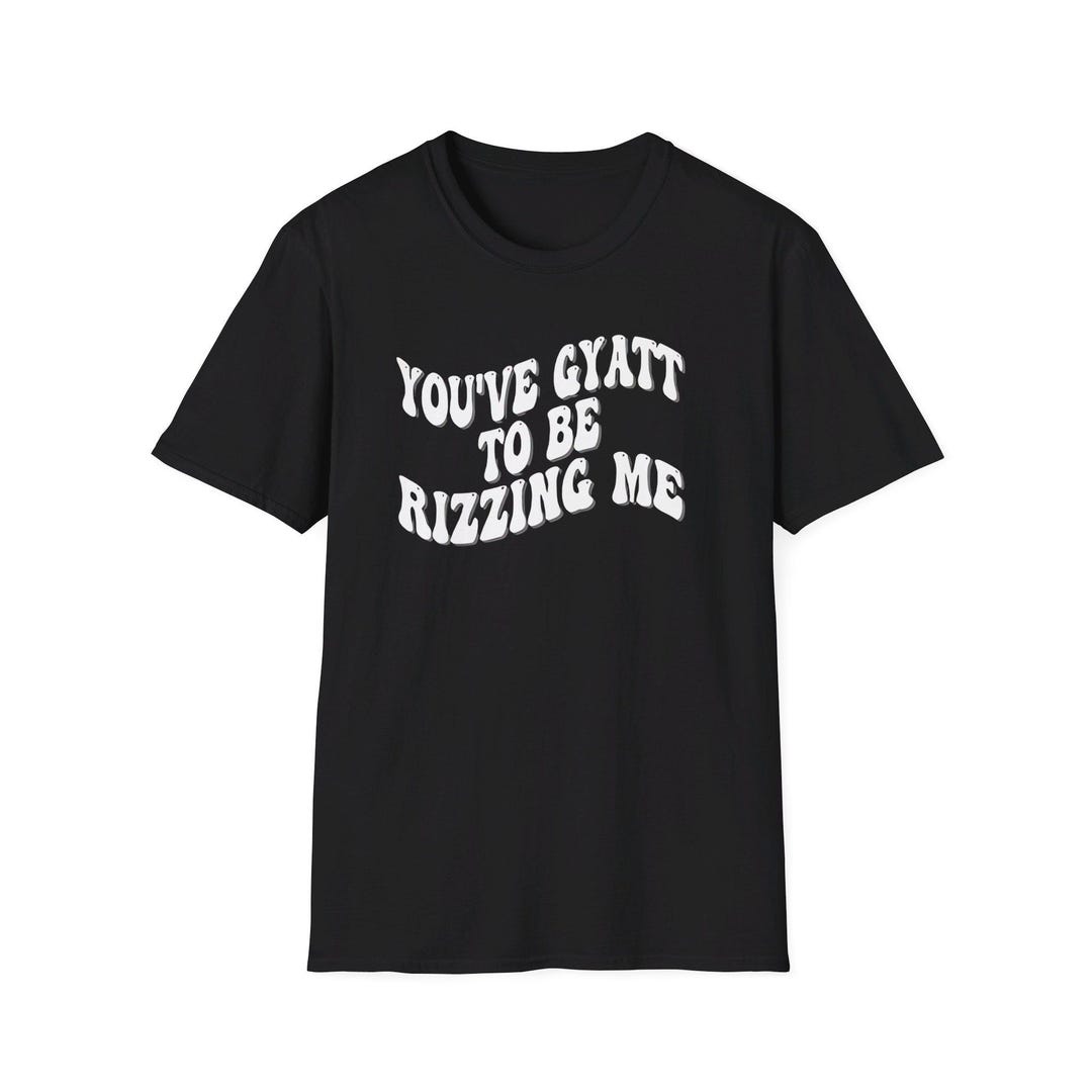 You've Gyatt to Be Rizzing Me. Funny, Gen Alpha, Meme Humourous T-shirt ...