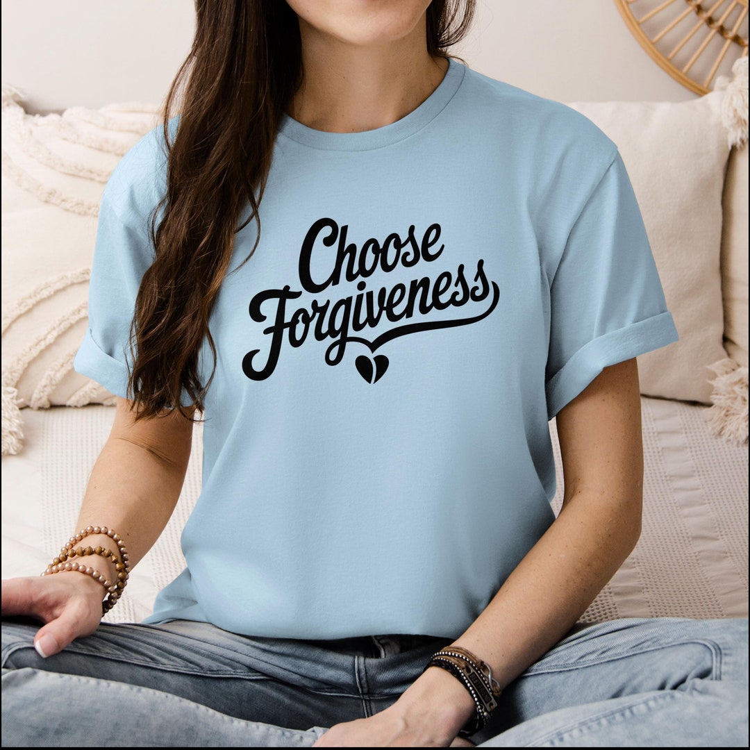 Forgiveness Shirt - Choose Forgiveness for Friends Family and Humankind ...