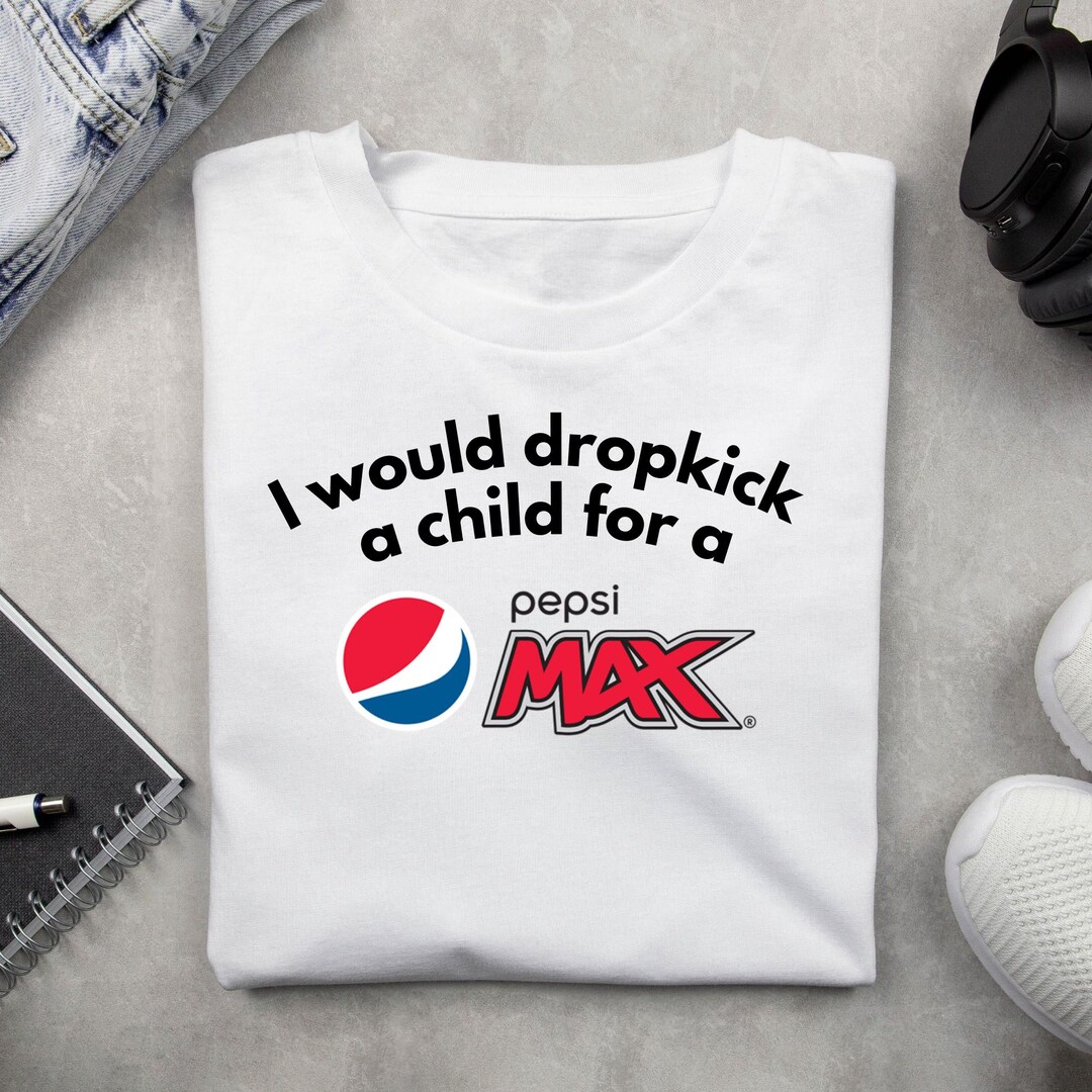 I'd Dropkick a Child for a Pepsi Max Drink Graphic Tee Funny Gift Funny ...