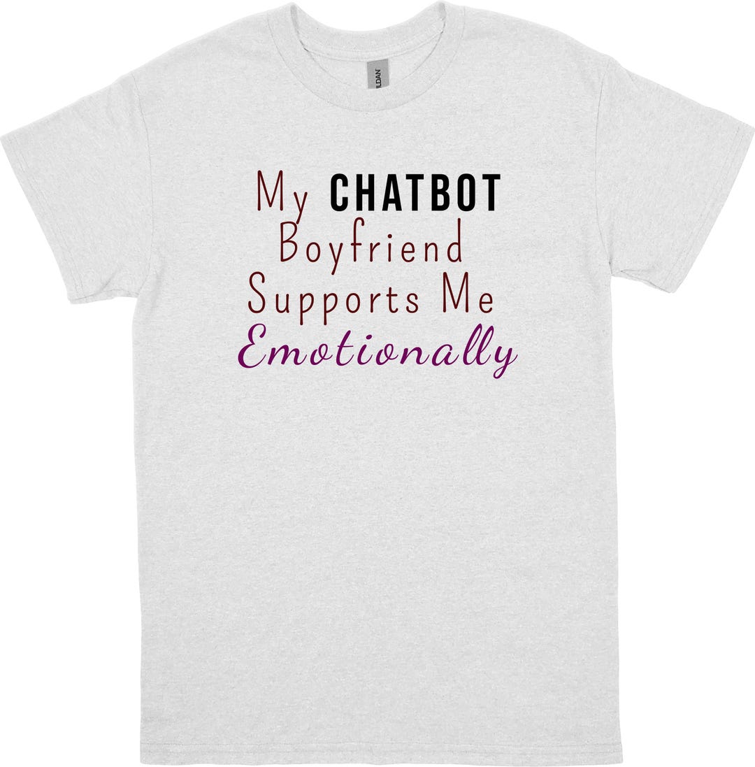 My Chatbot Boyfriend Understands My Emotional Needs, Funny Ai T-shirt ...