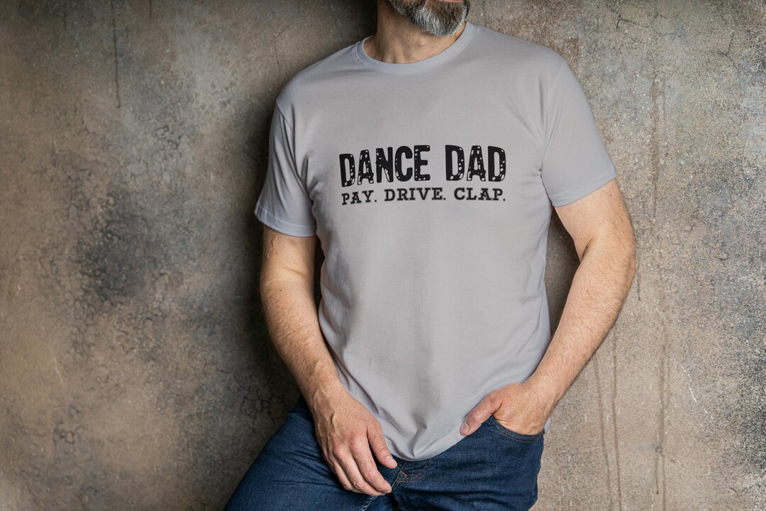 Dance Dad T-shirt, Dance Dad Shirt, Pay Drive Clap Shirt, Dad Shirt ...