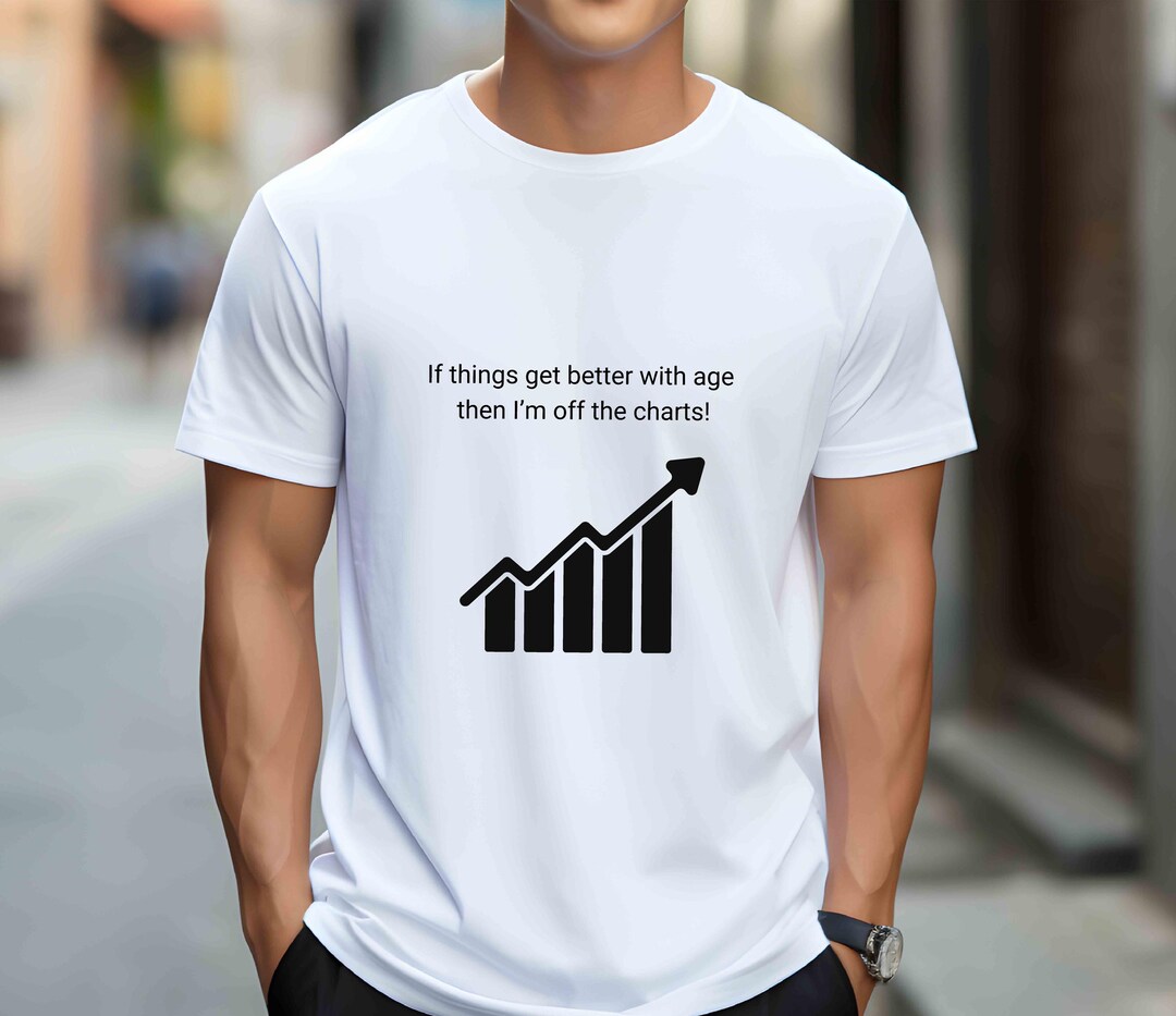 If Things Get Better With Age T-shirt Humorous Chart Design Age ...