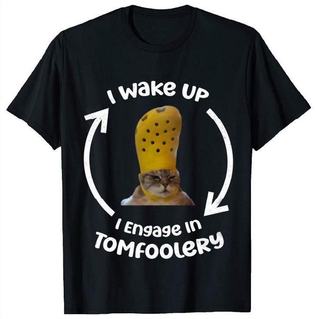 Funny Cat Meme Unisex T-shirt - I Wake up I Engage in Tomfoolery Shirt ...