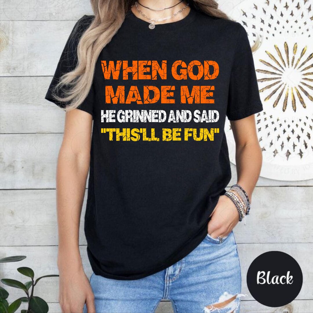 When God Made Me He Grinned and Said This'll Be Fun Shirt,humorous ...