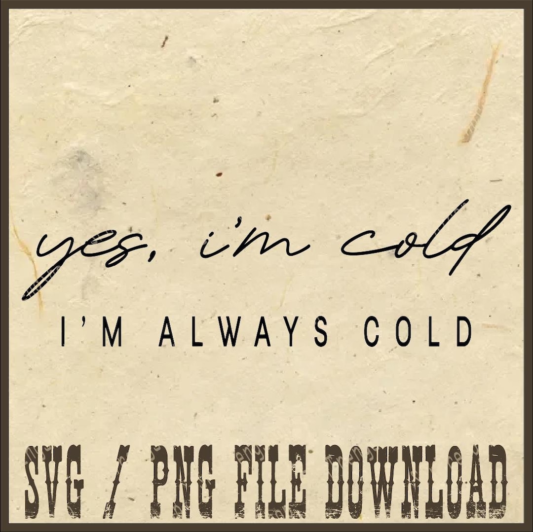 Yes I'm Cold I Am Always Cold Png, Funny Weather Humor Png, It's Cold ...