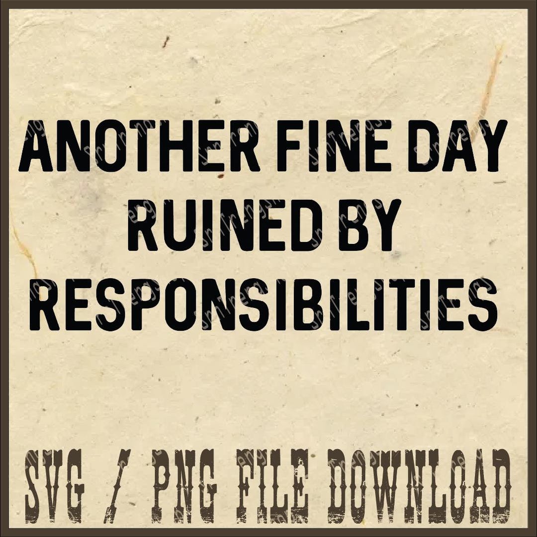 Another Fine Day Ruined by Responsibilities Png, Funny Day Png ...