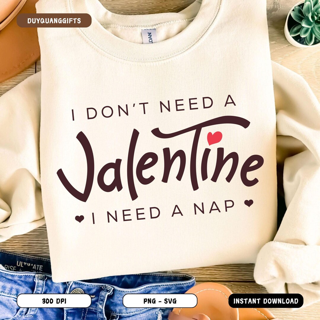 I Don't Need A Valentine SVG PNG, Happy Valentine Svg, Sarcastic ...