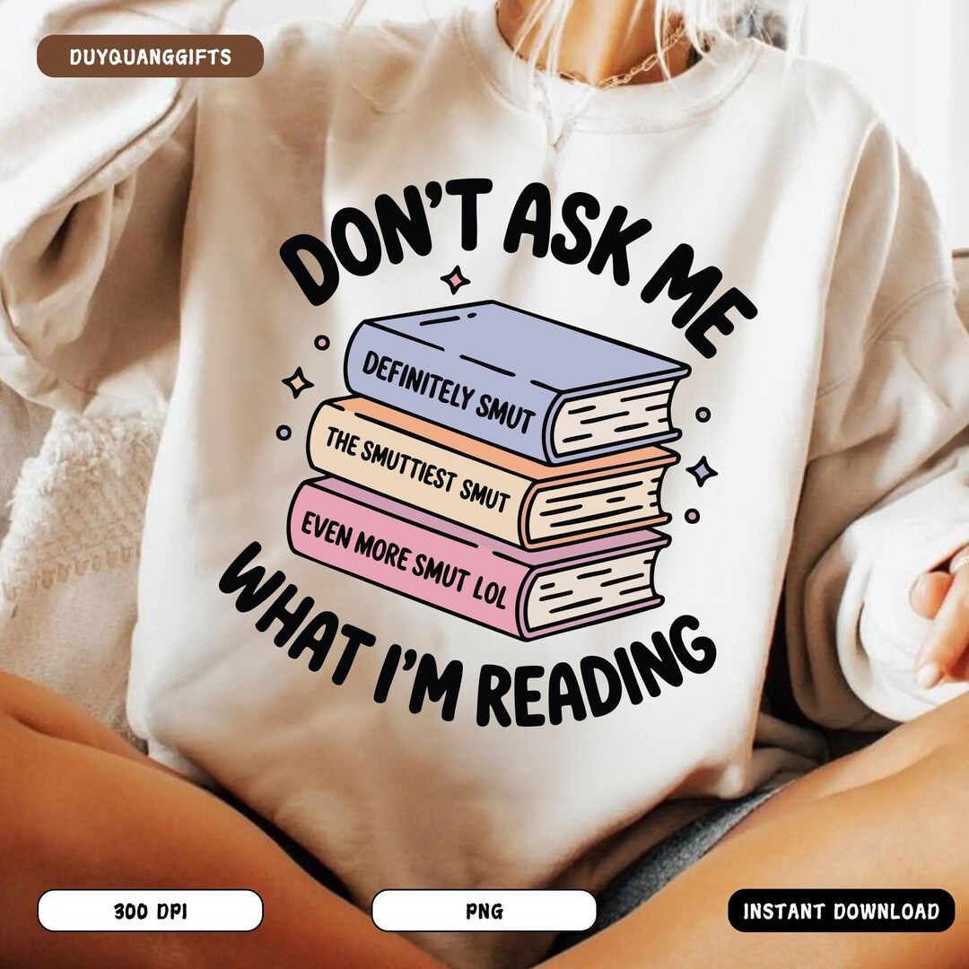 Don’t Ask Me What I’m Reading PNG, Smut Reader Humor PNG, Funny Bookish ...