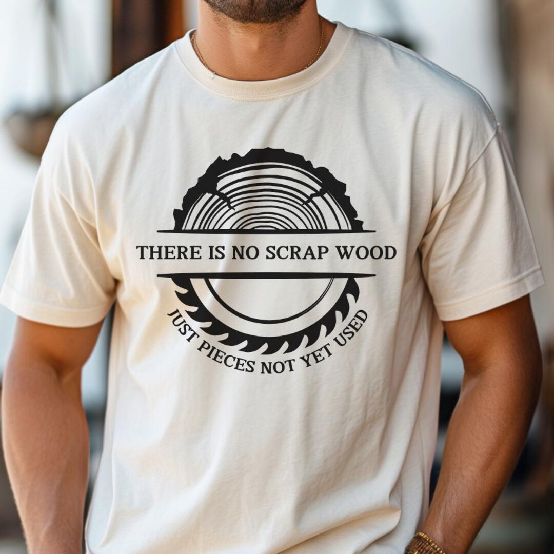 There is No Scrap Wood Just Pieces Not yet Used T Shirt, Woodworker ...