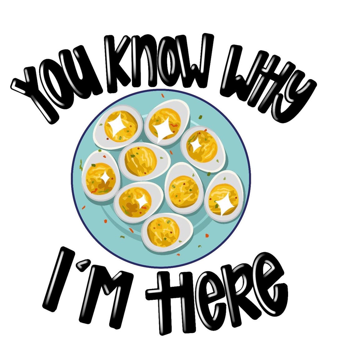 You Know Why I’m Here PNG, Deviled Eggs Png, Thanksgiving Png, Eggs Svg ...