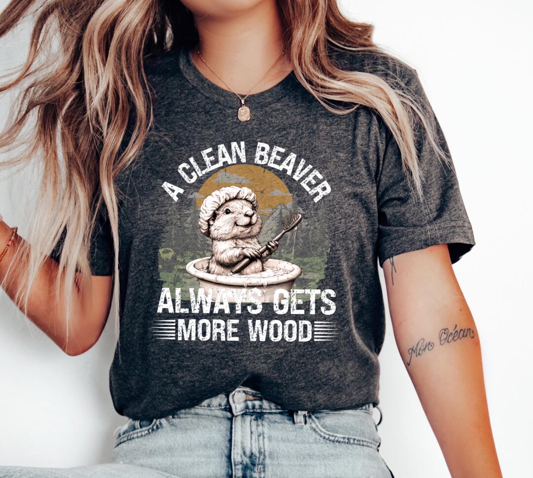 A Clean Beaver Always Gets More Wood, Dirty Humor Tee, Adult Humor ...