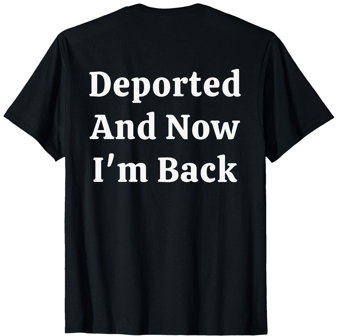 Deported and Now I'm Back Shirt (on Back), Funny Quote T-shirt - Etsy