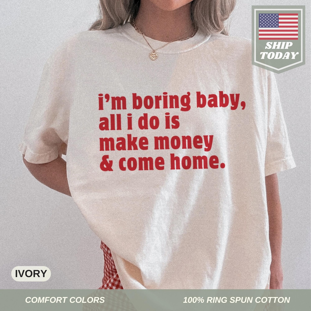 Comfort Colors® I'm Boring Baby All I Do is Make Money and Come Home ...
