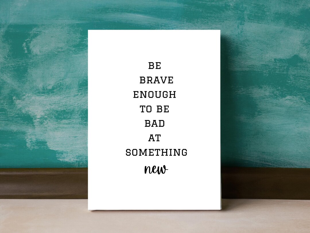 Be Brave Enough to Be Bad at Something New, Black and White Home ...