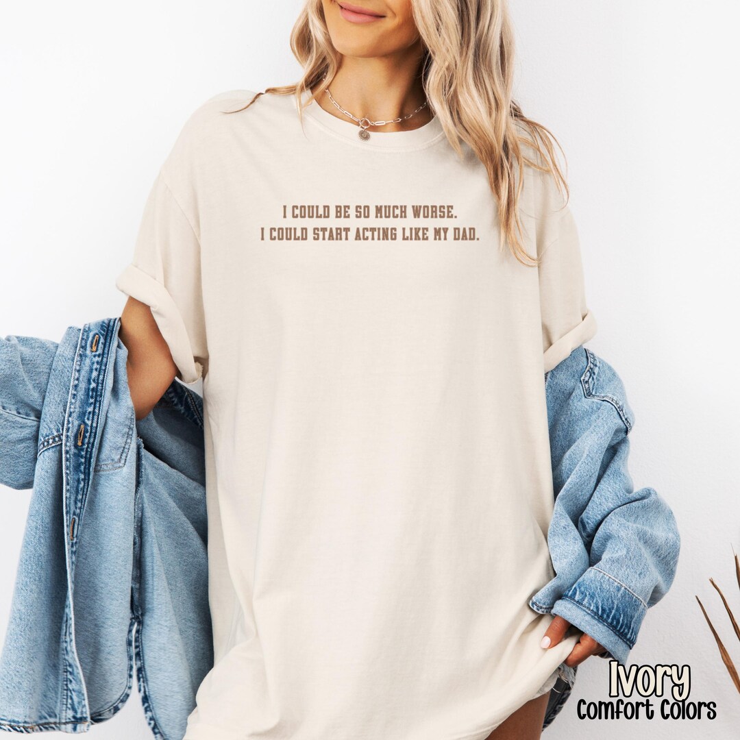 Funny "i Could Act Like My Dad" Comfort Colors T-shirt - Etsy