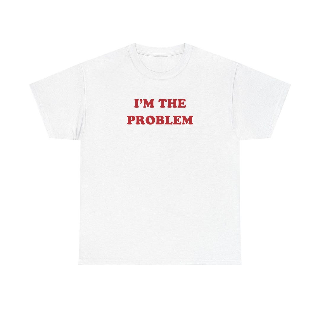 I'm the Problem, Funny Statement Tee, Humor Shirt, Gift for Friends ...