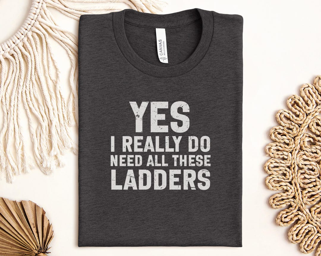 Funny Ladder T Shirt, Construction Humor Tee, I Need Ladders Shirt ...