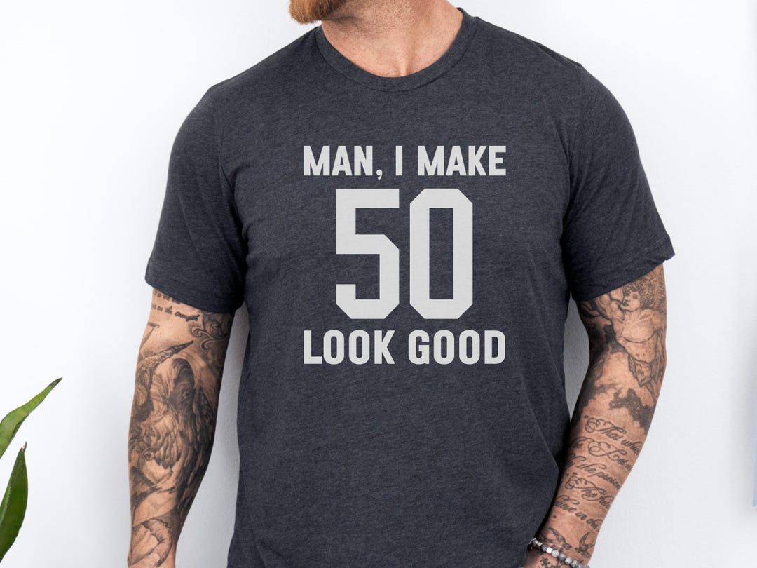 50th Birthday T Shirt, Man I Make 50 Look Good, Funny Birthday Gift ...