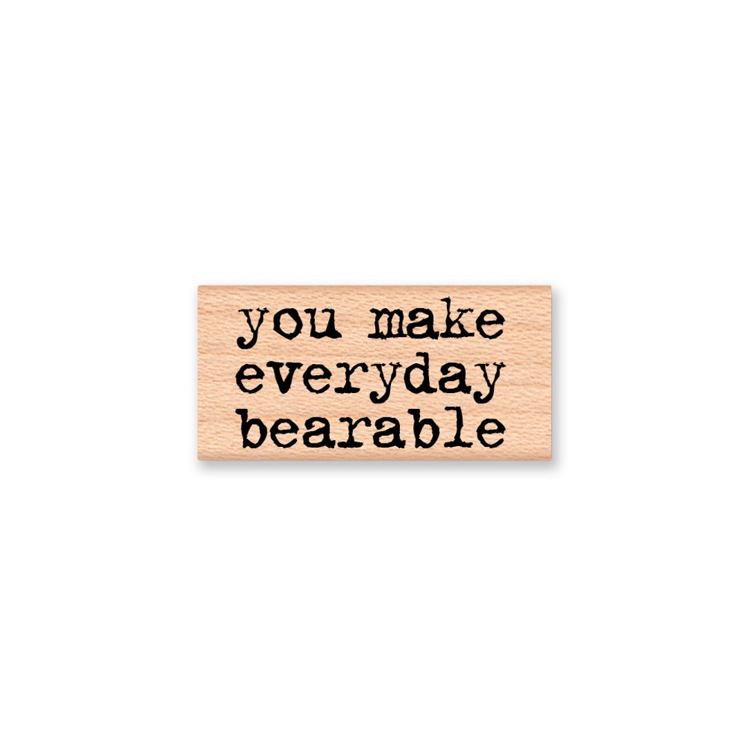 You Make Everyday Bearable~rubber Stamp~wood Mounted Rubber Stamp (41 ...