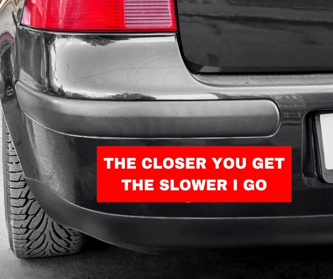 Funny Bumper Sticker the Closer You Get the Slower I Go Car Sticker ...