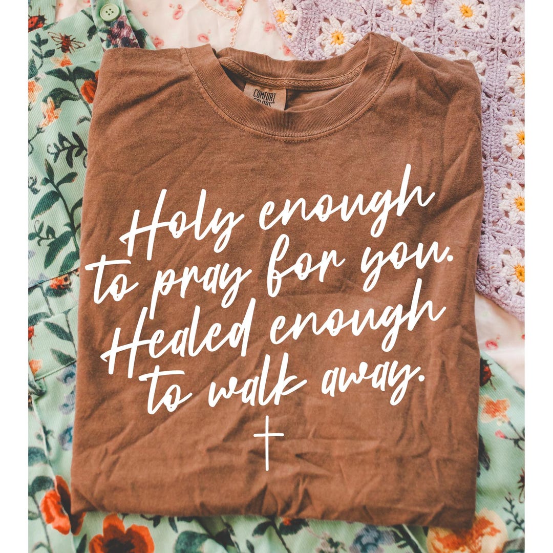 Holy Enough to Pray, Healed Enough to Walk Away Screen Print Transfer ...