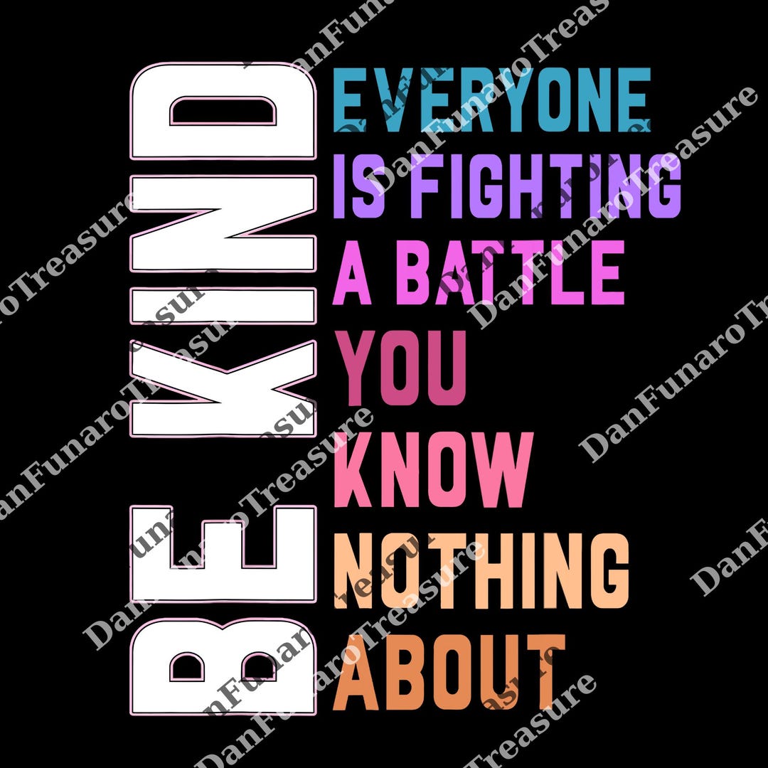 Be Kind Everyone You Meet is Fighting a Battle You Know Nothing About ...