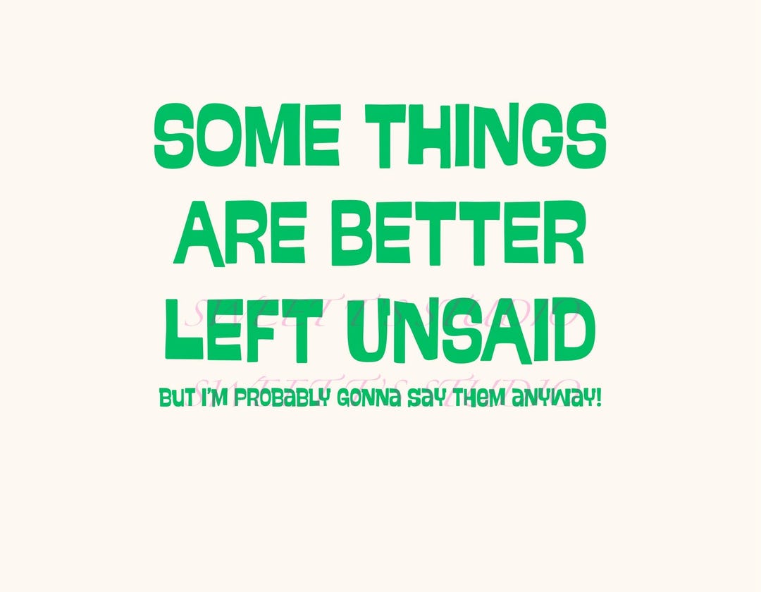 Some Things Are Better Left Unsaid, but I’m Probably Gonna Say Them ...