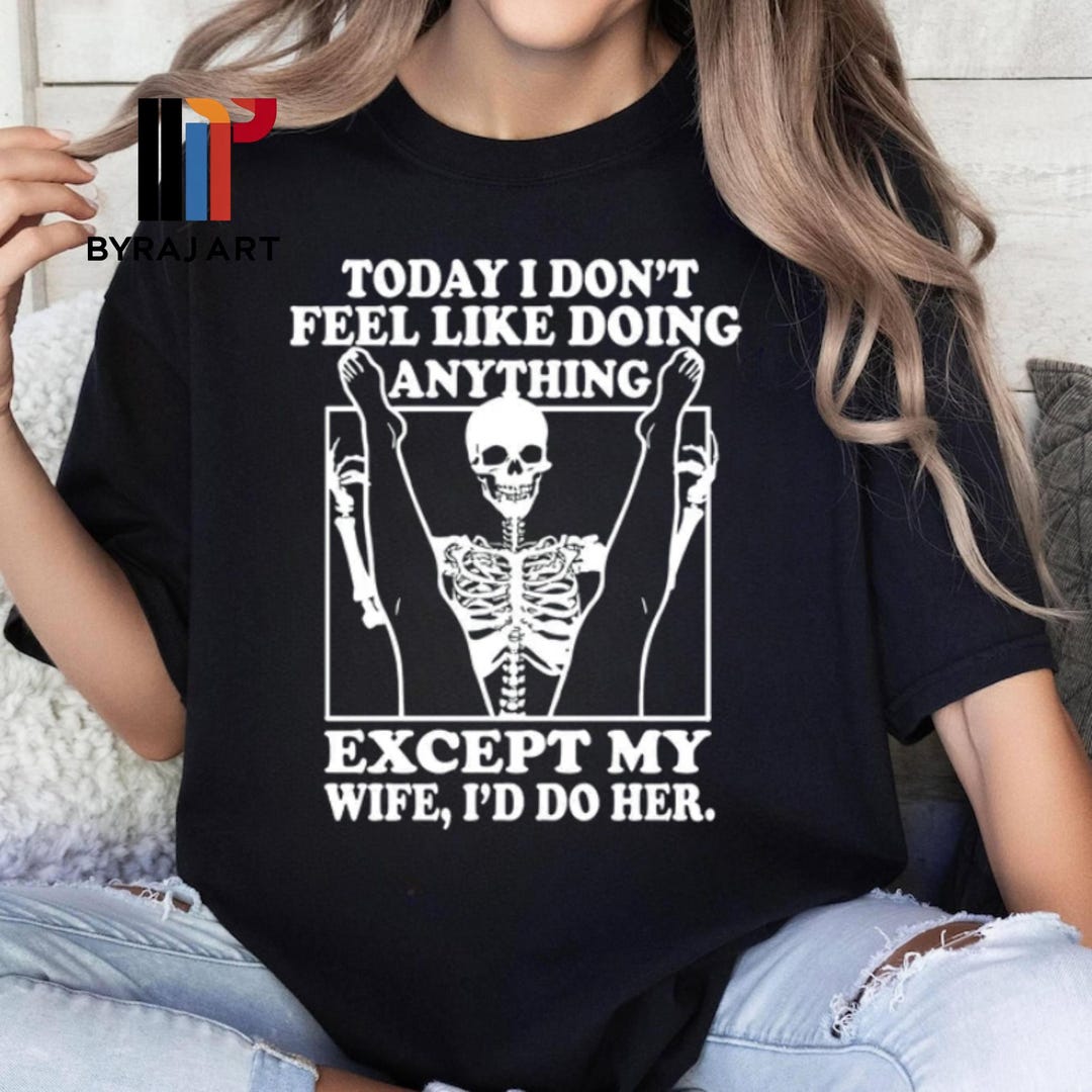 Today I Don't Feel Like Doing Anything Except My Wife I'll Do Her, Valentines Day Shirt, Gifts ...