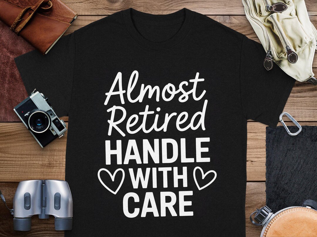 Almost Retired T-shirts, Handle With Care Tees, Retirement Gift Idea ...
