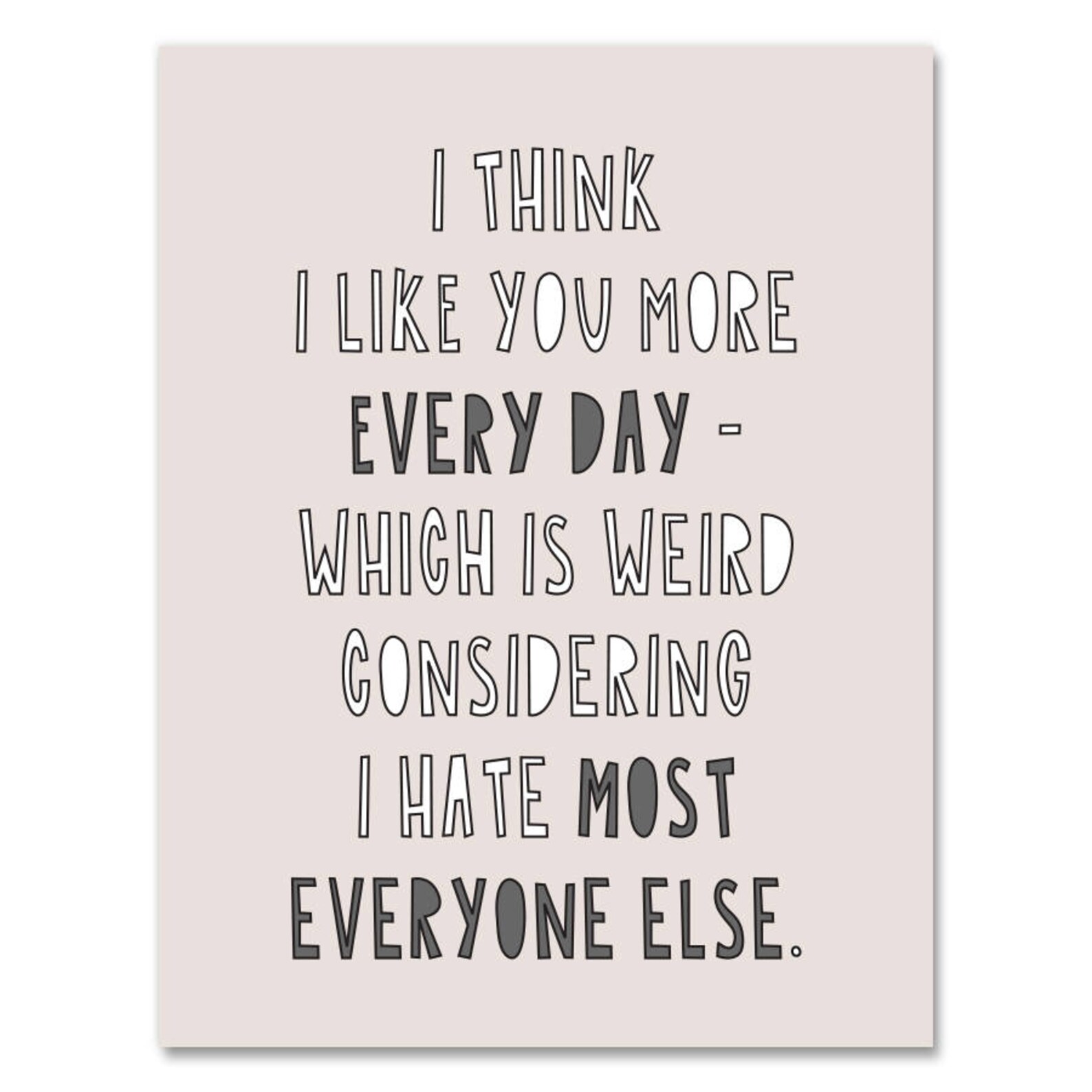 I Think I Like You More Every Day Which is Weird Considering I Hate ...