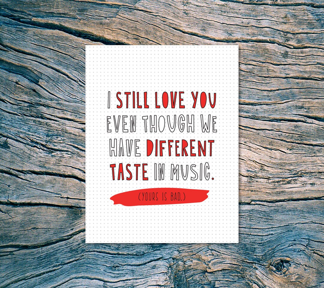 I Still Love You Even Though We Have Different Taste in Music. yours is ...