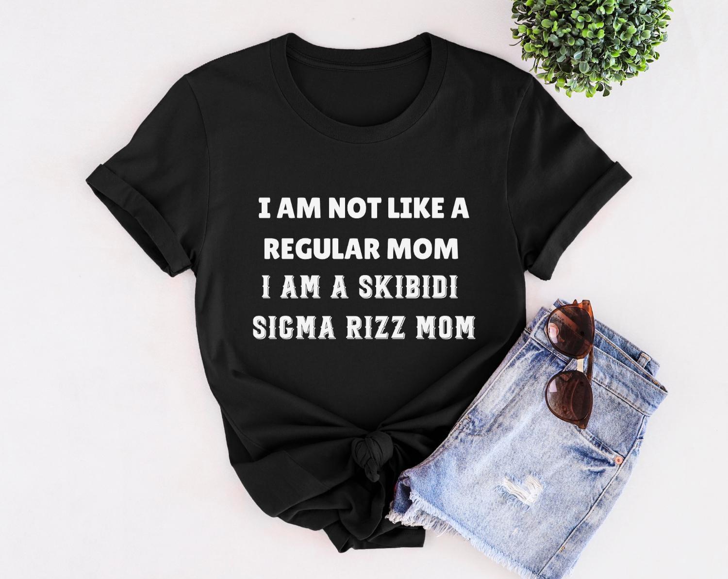 I Am Not Like A Regular Mom I Am A Skibidi Sigma Rizz Mom Shirt, Funny ...