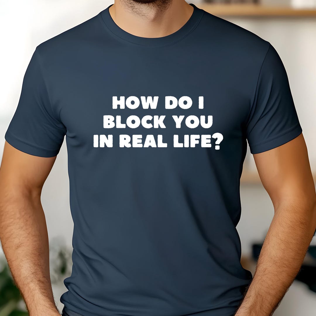 How Do I Block You in Real Life?, Sarcastic Humor T Shirt, Statement T ...