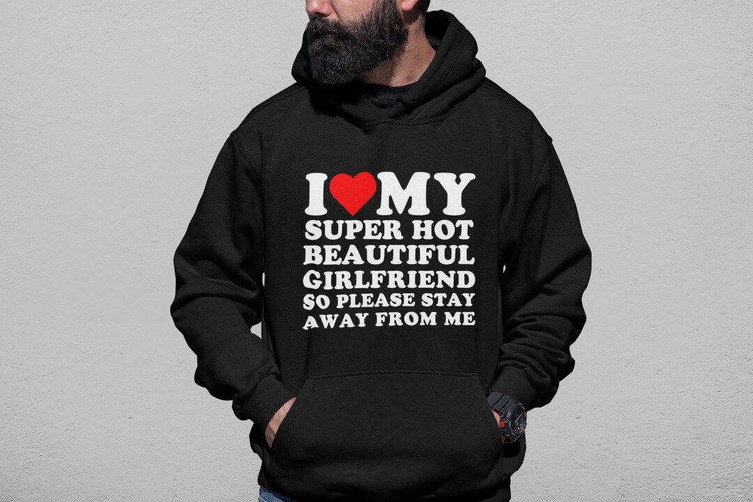 I Love My Super Hot Beautiful Girlfriend Shirt Hoodie Crewneck
