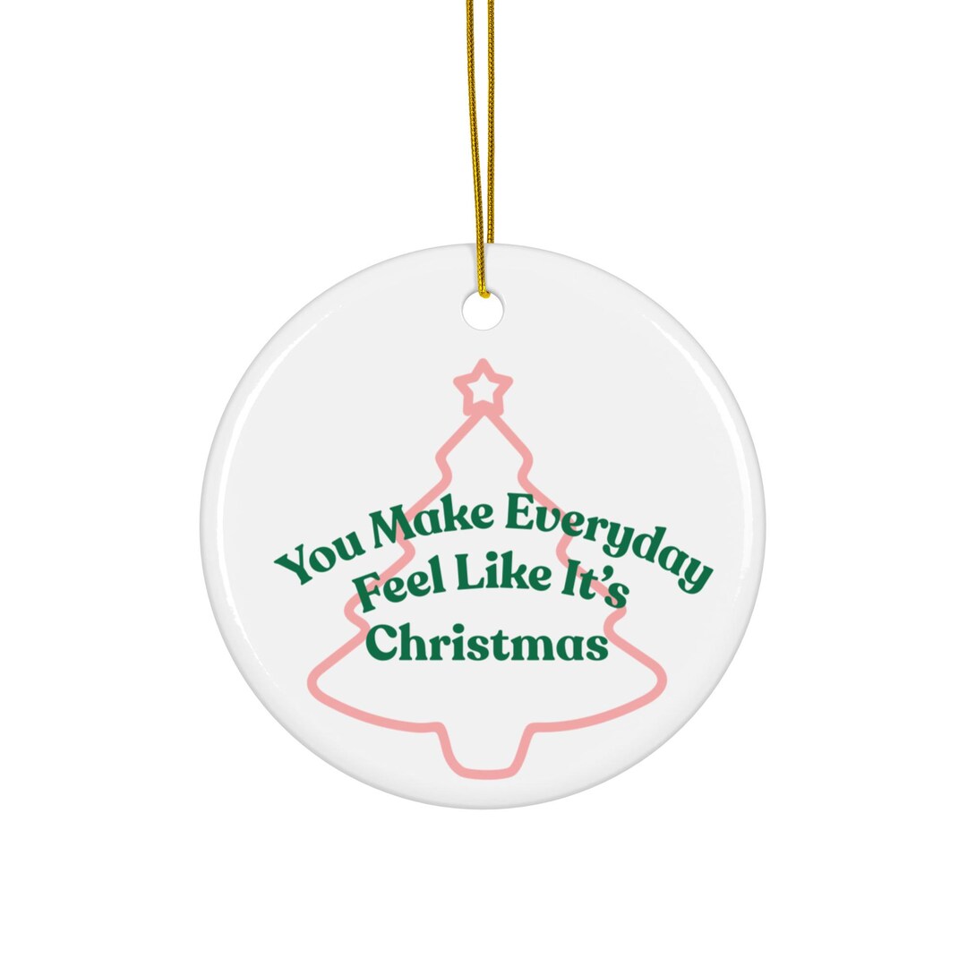 You Make Every Day Feel Like It’s Christmas” Ceramic Ornament – 2.76 ...
