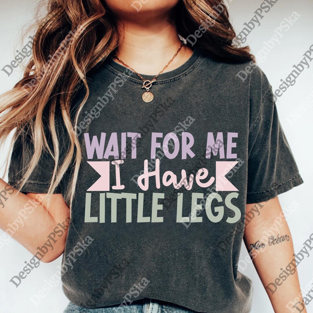 Wait for Me I Have Little Legs Png, Funny New Mom Digital, Sarcastic ...