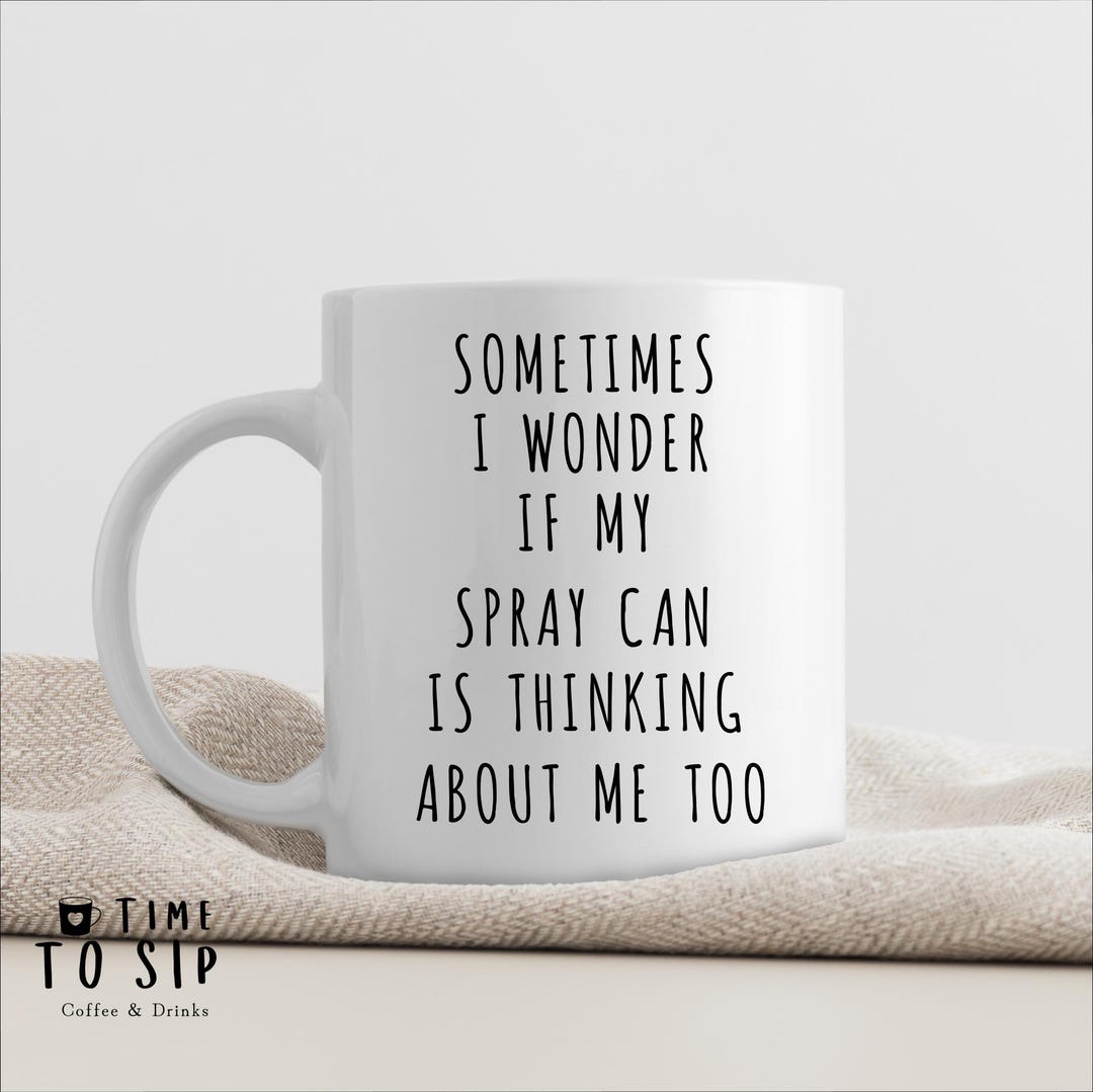 Sometimes I Wonder If My Spray Can is Thinking About Me Too Mug, Gift ...