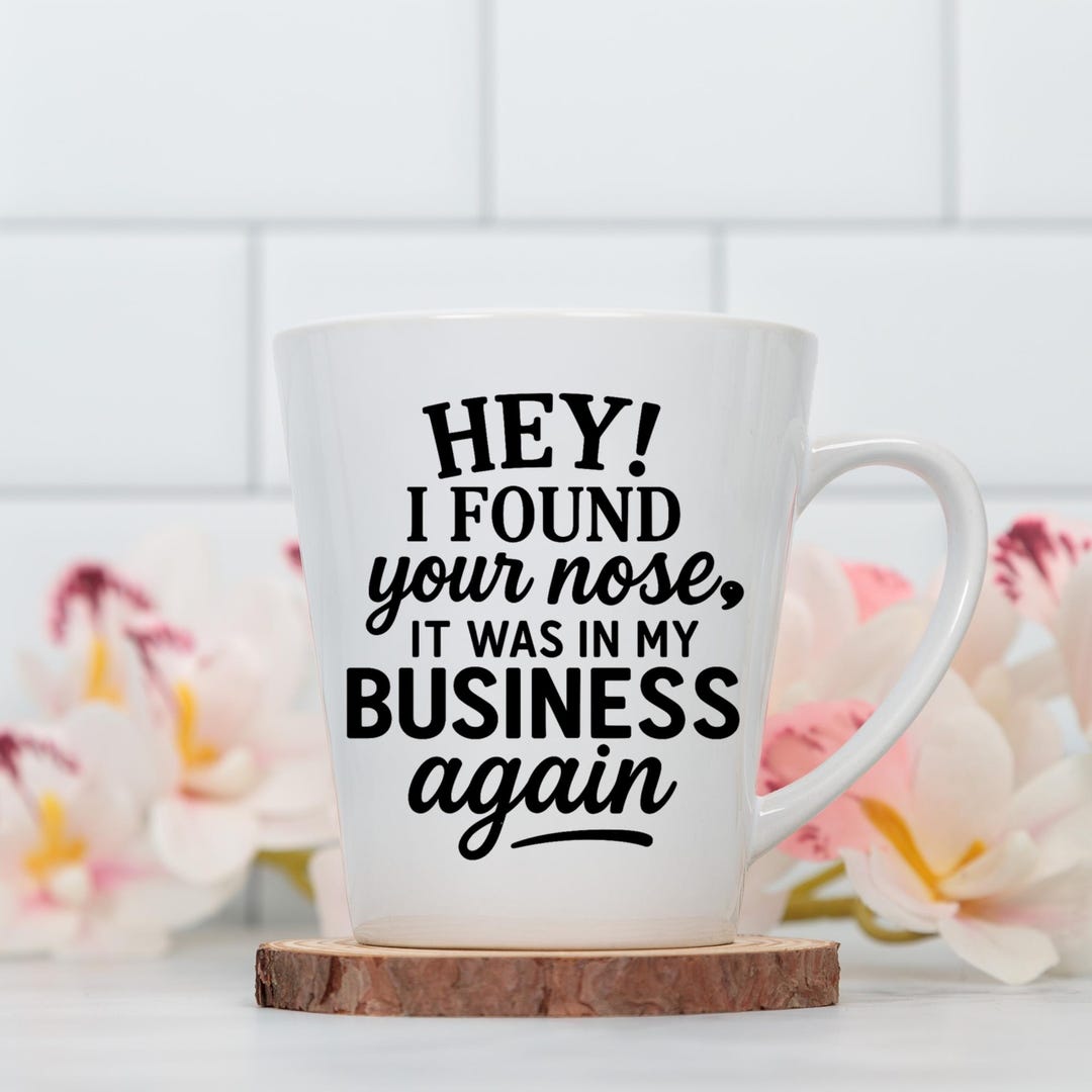 Hey! I Found Your Nose, It Was in My Business Again Sarcastic Latte Mug ...