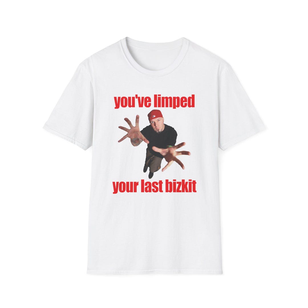 Funny Meme Tshirt, You've Limped Your Last Bizkit Fred Durst Joke Tee ...