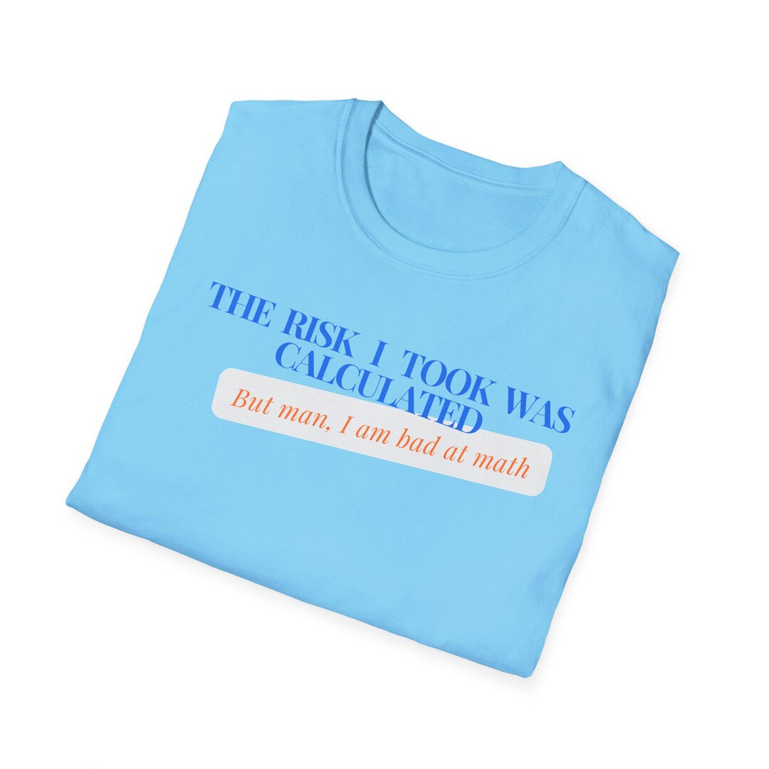 The Risk Was Calculated, but I'm Bad at Math | Soft Style T Shirt ...
