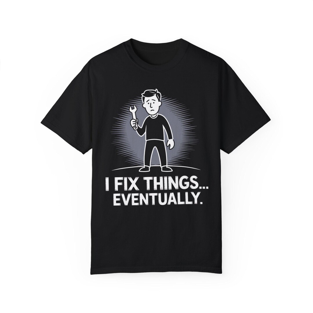 Comfort Colors® Funny Men's Shirt, I Fix Things Eventually Shirt ...