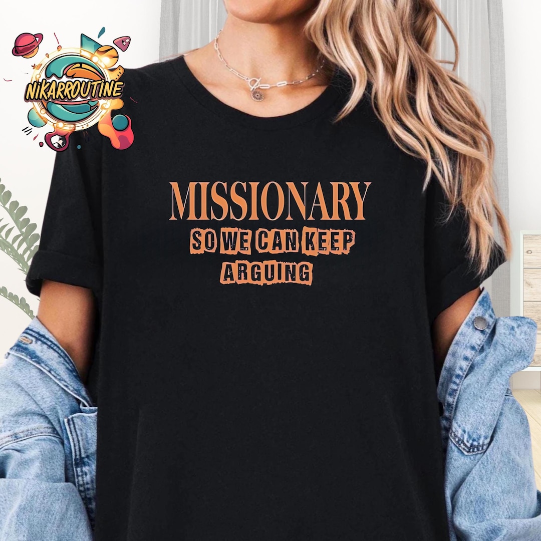 Missionary so We Can Keep Arguing Shirt, Adult Comedy Shirt, Unhinged ...