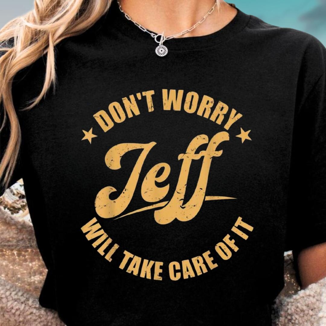 Dont Worry Jeff Will Take Care of It Shirt, Funny Humor Shirt, Jeff ...