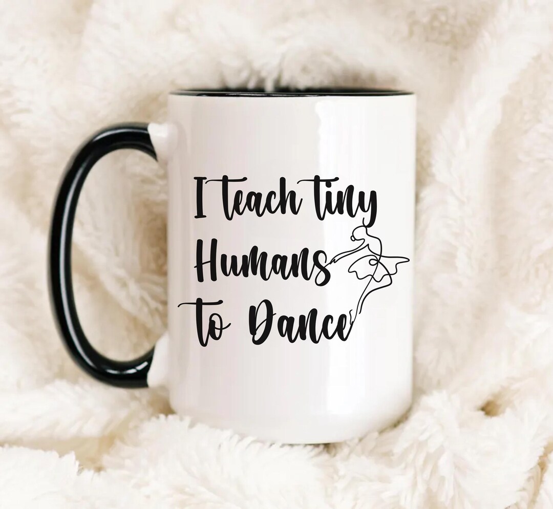 Dance Teacher Mug, I Teach Tiny Humans to Dance, Dance Instructor Gift ...