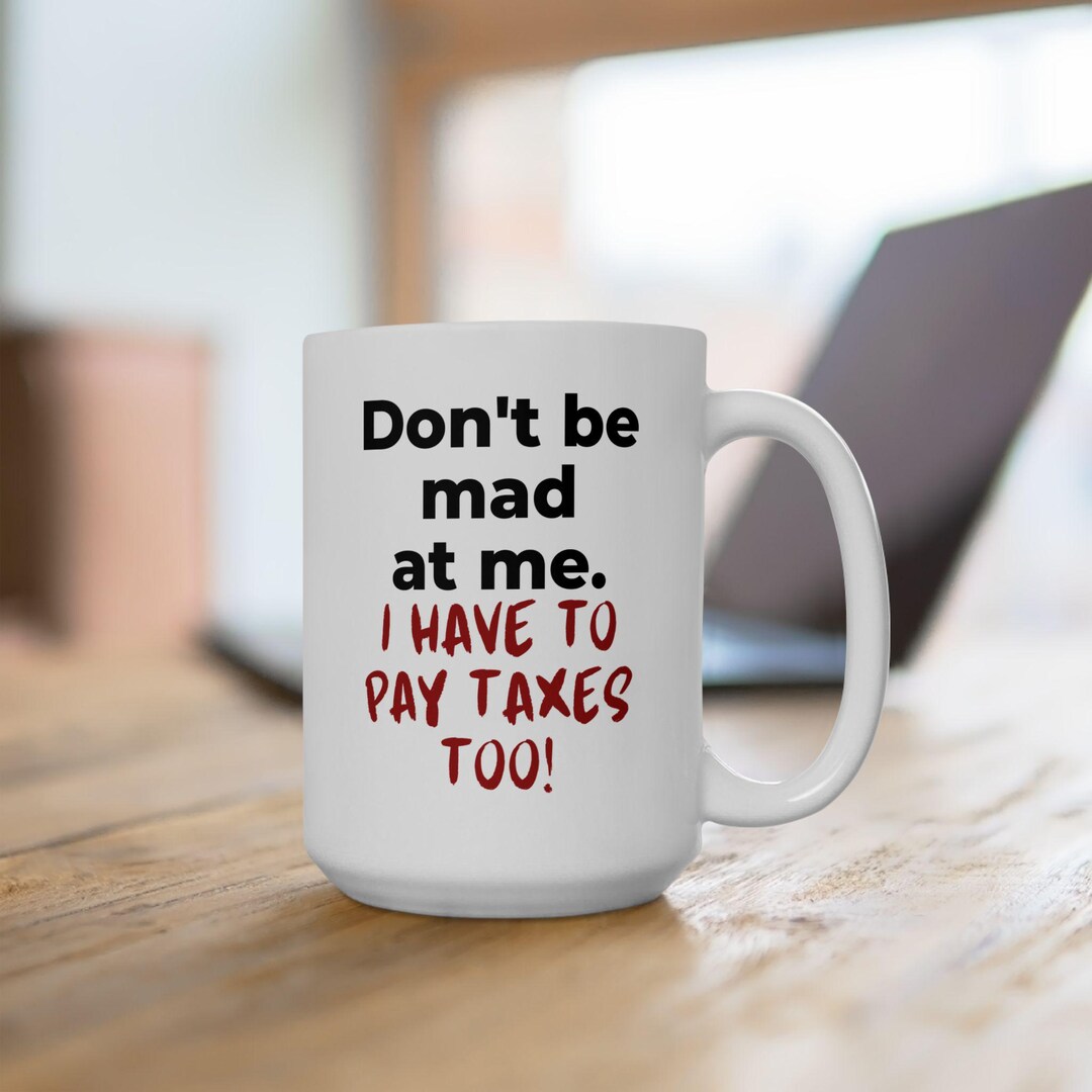 Don’t Be Mad at Me Mug – I Have to Pay Taxes Too – Funny Tax Preparer ...