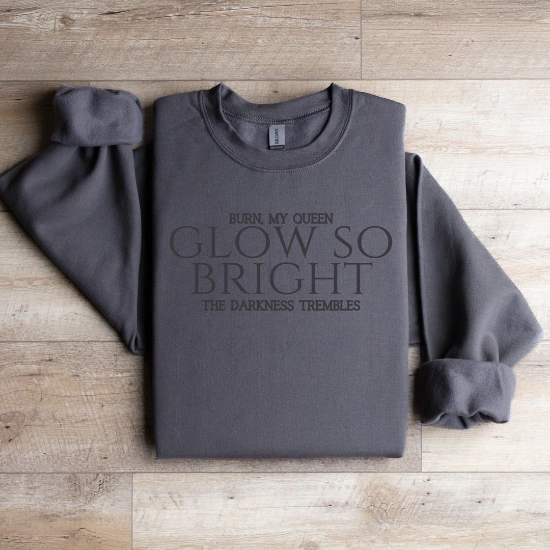 Burn, My Queen, Glow so Bright the Darkness Trembles Sweatshirt ...