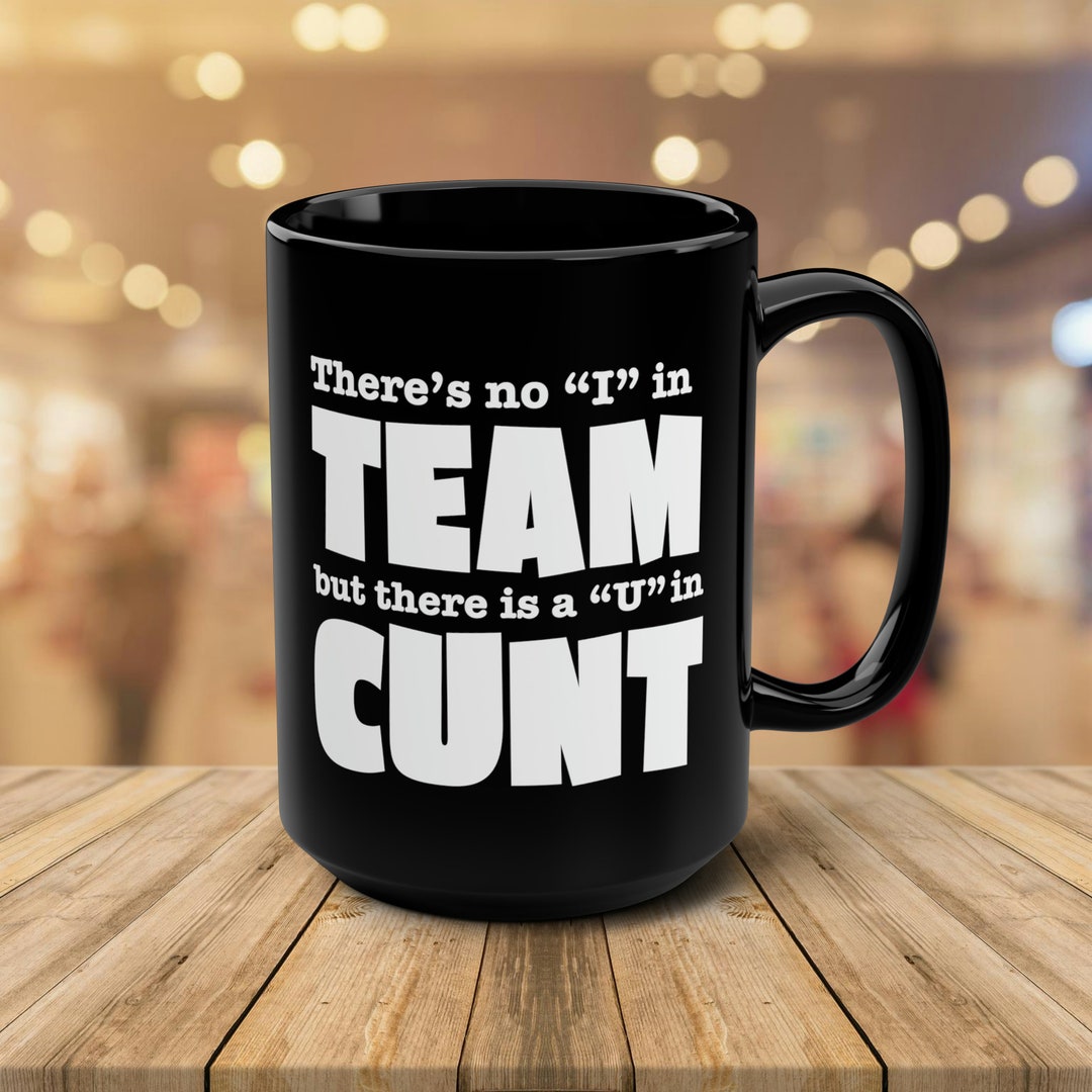 Offensive Mug Theres No I In Team But There Is A U In Cunt Unt